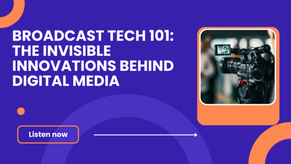 Broadcast Tech 101: The Invisible Innovations Behind Digital Media ...