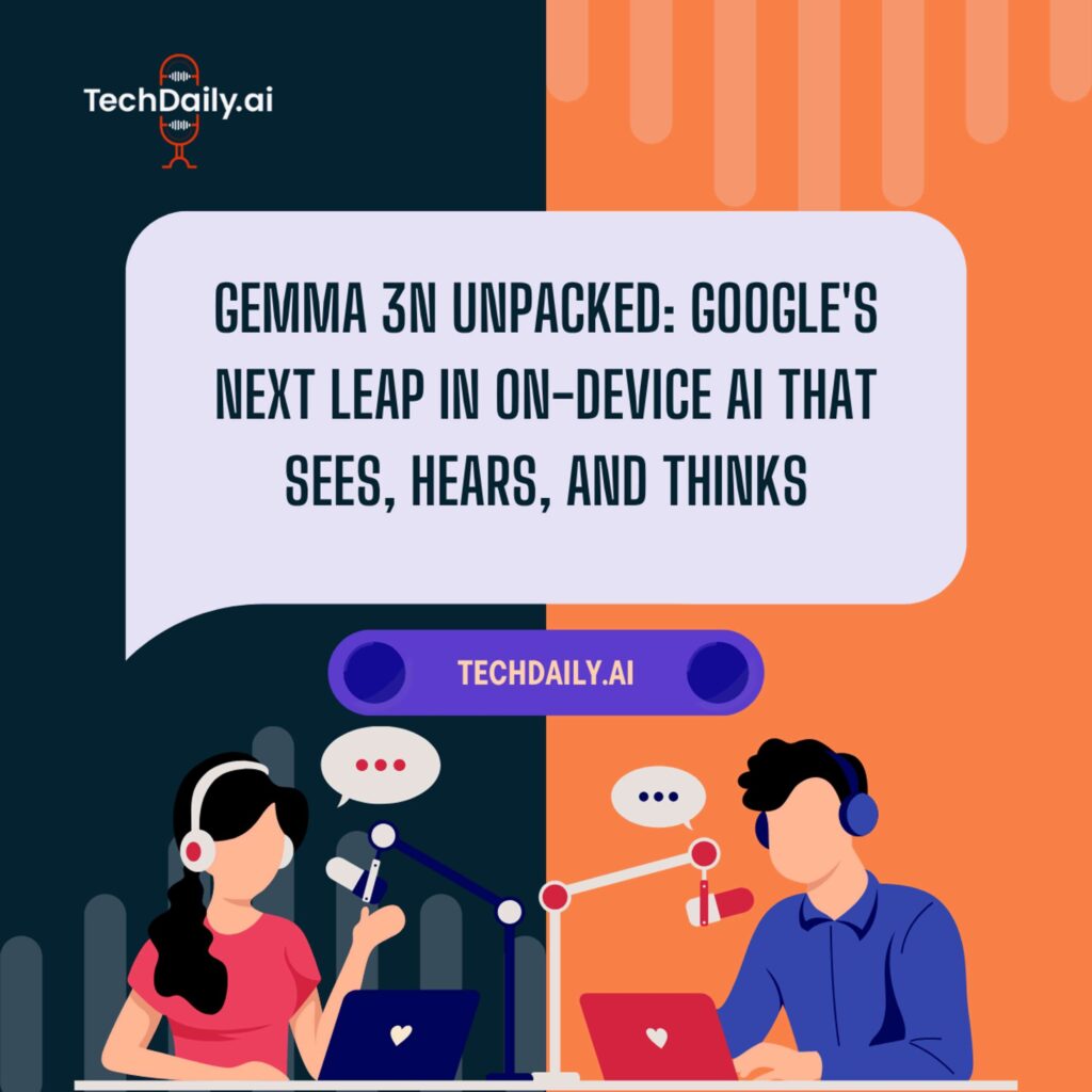 Gemma 3N Unpacked: Google's Next Leap in On-Device AI That Sees, Hears, and Thinks - Tech Daily
