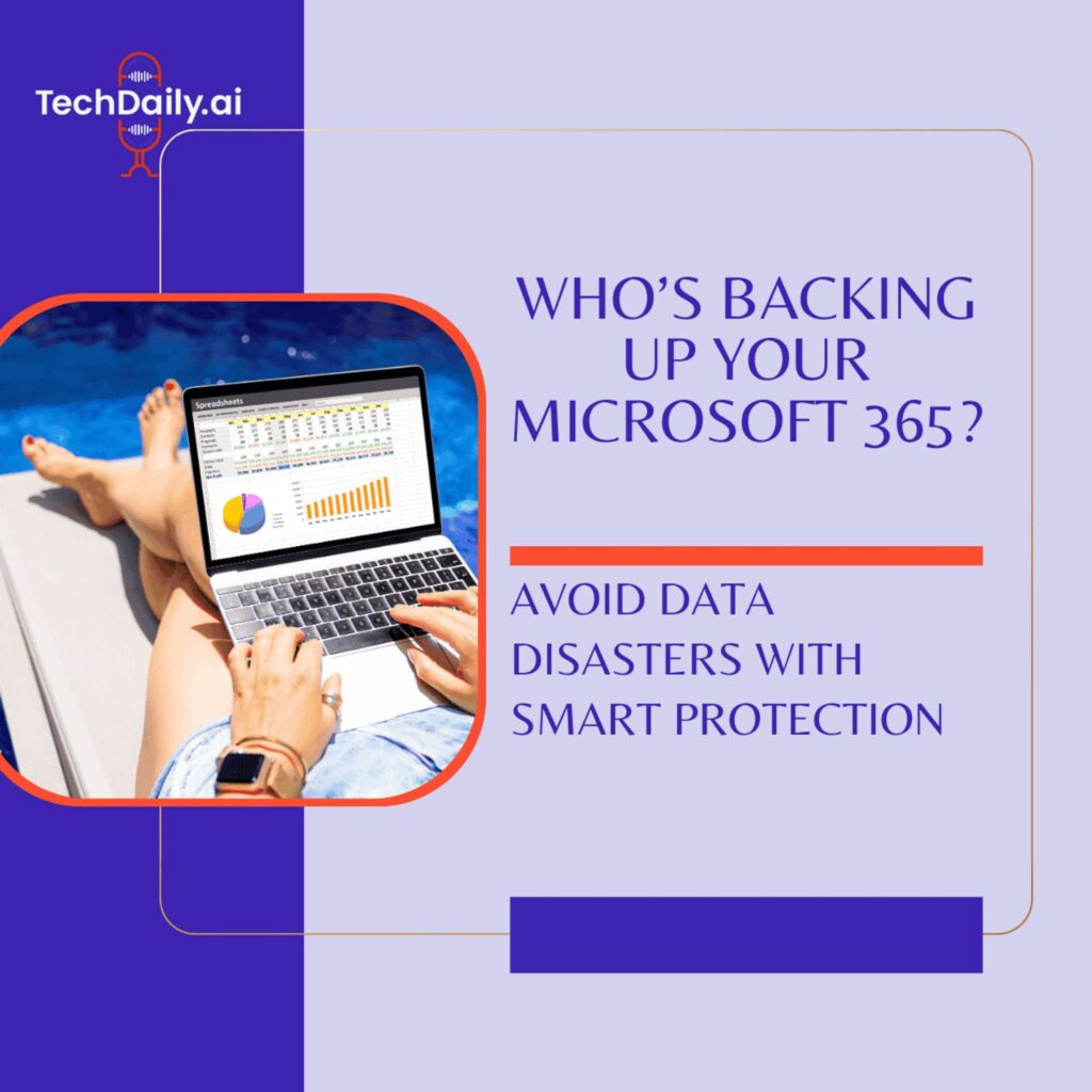 Who’s Backing Up Your Microsoft 365? Avoid Data Disasters with Smart Protection - Tech Daily